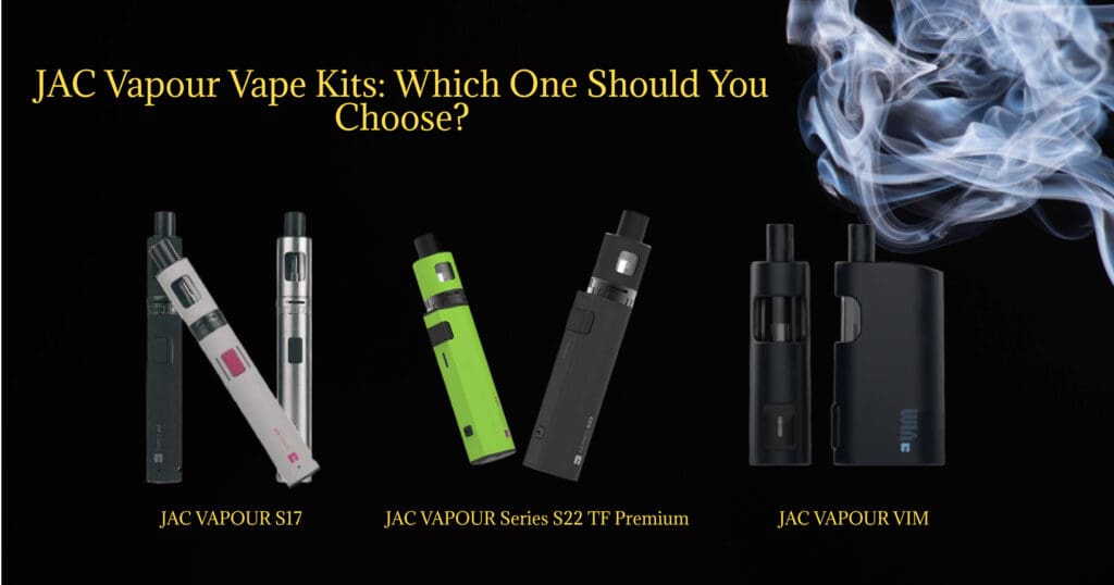 JAC Vapour Vape Kits Compared: S17 vs S22 vs VIM - NH